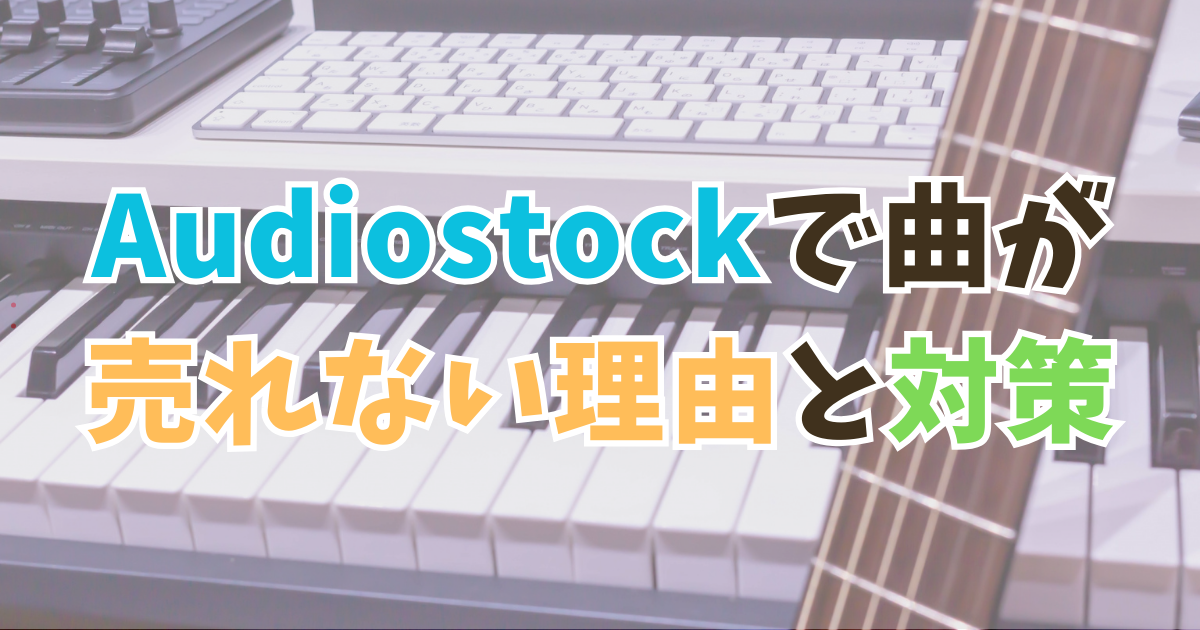 Audiostockで曲が売れない理由は？審査に落ちない対策や実際の収益も紹介！ | DTMぶろぐ