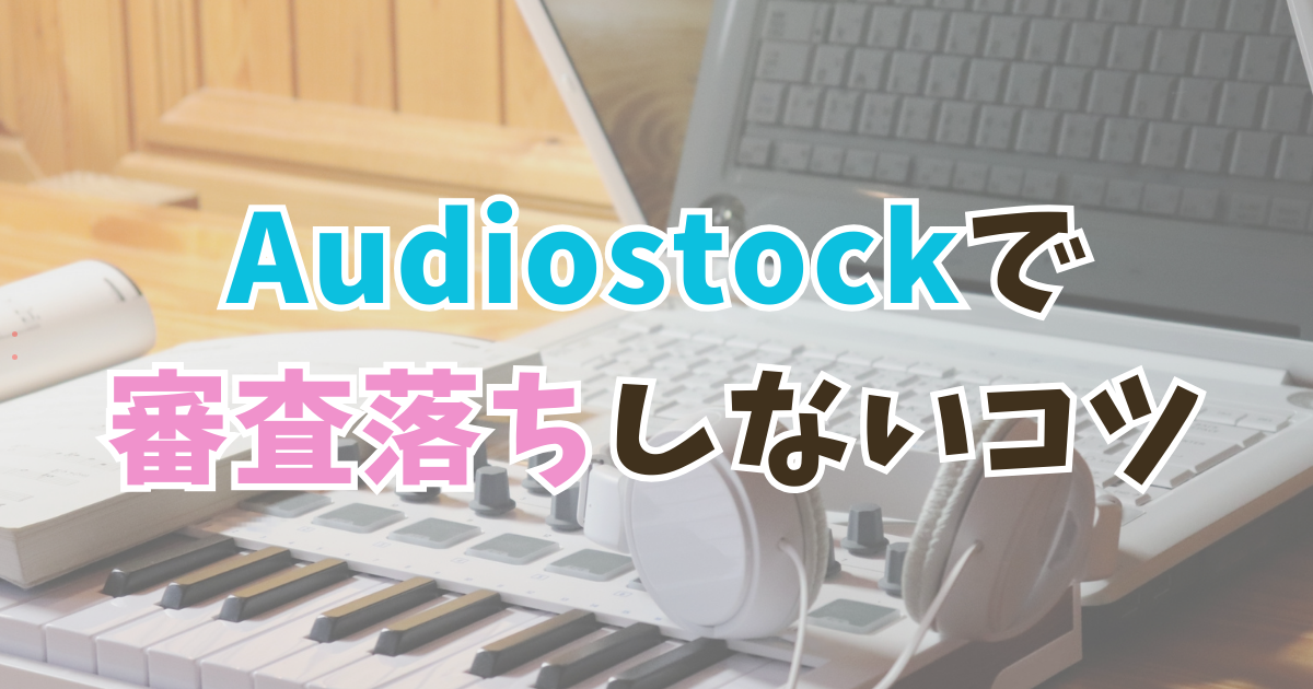 Audiostockで曲が売れない理由は？審査に落ちない対策や実際の収益も紹介！ | DTMぶろぐ
